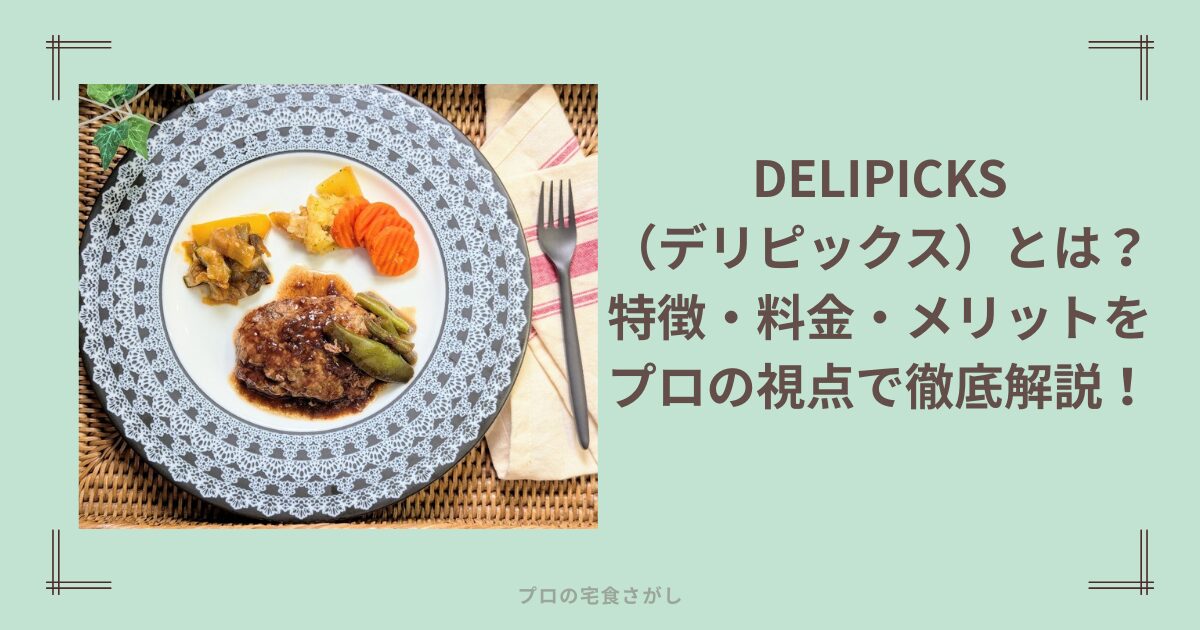 【2025年最新版】DELIPICKS（デリピックス）とは？特徴・料金・メリットをプロの視点で徹底解説！ | プロの宅食さがし